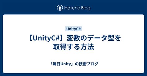 UnityC 変数のデータ型を取得する方法 毎日Unityの技術ブログ