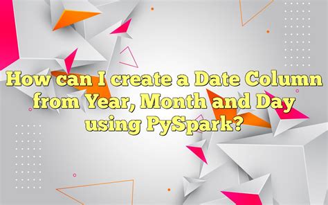 How Can I Create A Date Column From Year Month And Day Using PySpark