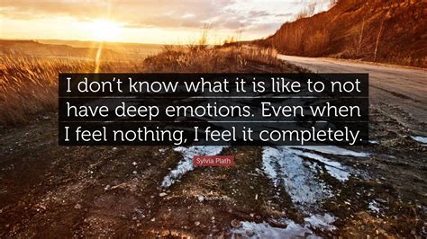 Sylvia Plath Quote “i Dont Know What It Is Like To Not Have Deep