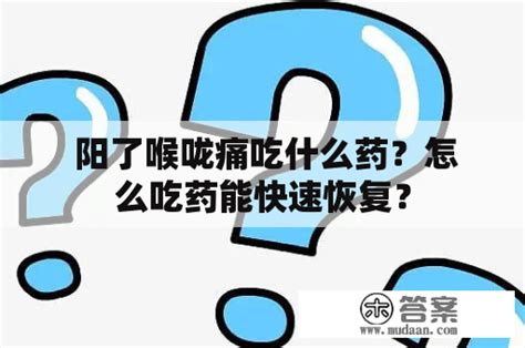阳了喉咙痛吃什么药？怎么吃药能快速恢复？ 木答案