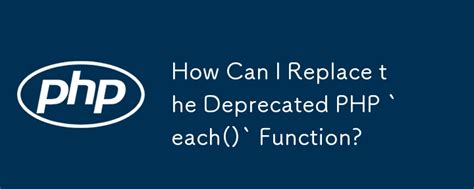 How Can I Replace The Deprecated Php `each` Function Php Tutorial Phpcn