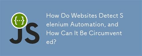 how do websites detect selenium automation and how can it be circumvented js tutorial php cn