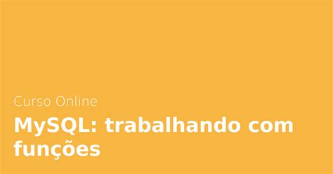 Curso Online Mysql Trabalhando Com Funções Alura