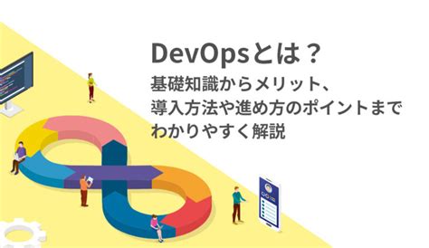 Devopsとは？基礎知識からメリット、導入方法や進め方のポイントまでわかりやすく解説 株式会社モンスターラボ