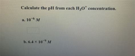 Solved Calculate The Ph From Each H3o Concentration A 10 6