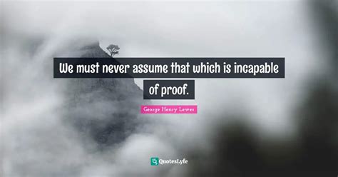 we must never assume that which is incapable of proof quote by