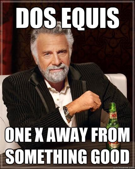Dos Equis One X Away From Something Good The Most Interesting Man In