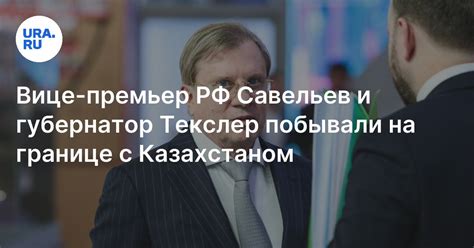 Вице премьер РФ Савельев и губернатор Текслер побывали на границе с