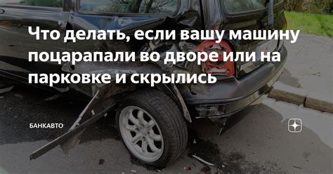 Что делать если вашу машину поцарапали во дворе или на парковке и скрылись ВТБ Авто Дзен