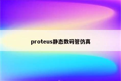 proteus静态数码管仿真 proteus相关 proteus8软件 proteus软件