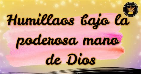 HUMILLARNOS BAJO LA PODEROSA MANO DE DIOS