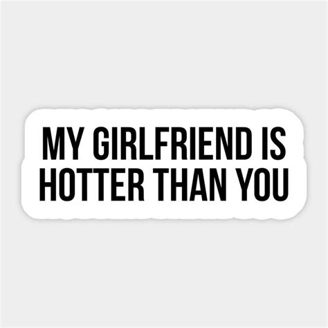 My Girlfriend Is Hotter Than You By Lfcompany Cute Words I Love My