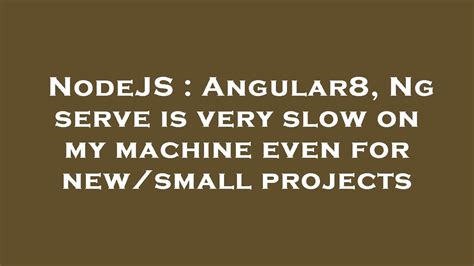 NodeJS Angular8 Ng Serve Is Very Slow On My Machine Even For New