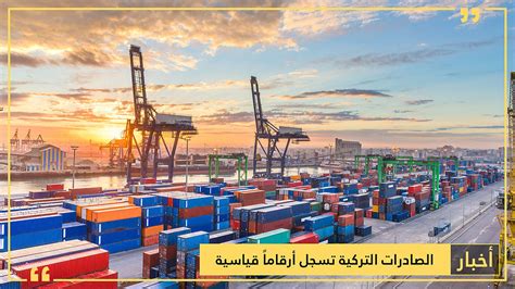 الصادرات التركية تسجل أرقاماً قياسية وتتخطى حاجز 100 مليار دولار