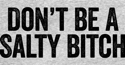 Dont Be A Salty Bitch Black Dont Be A Salty Bitch T Shirt TeePublic