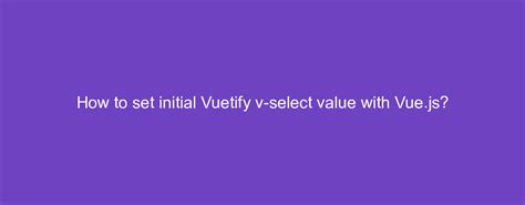 How To Set Initial Vuetify V Select Value With Vuejs