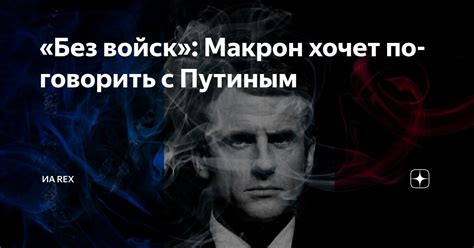 «Без войск Макрон хочет поговорить с Путиным ИА Rex Дзен