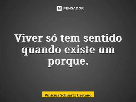 Viver Só Tem Sentido Quando Existe Um Vinicius Schuartz Caetano