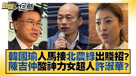 韓國瑜人馬接北農綠出賤招？陳吉仲酸神力女超人許淑華？ 新聞大白話tvbstalk 20230702 Youtube