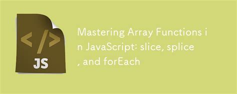 Mastering Array Functions In Javascript Slice Splice And Foreach Js