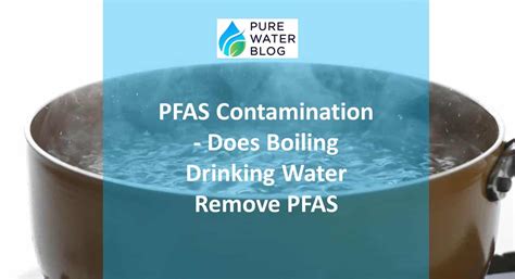 PFAS Contamination Does Boiling Drinking Water Remove PFAS Water Treatment