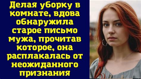 Делая уборку в комнате вдова обнаружила старое письмо мужа прочитав