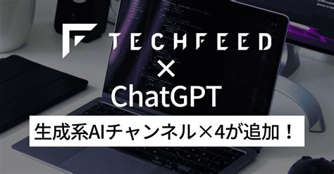 chatgptなど、4つの生成系aiチャンネル追加！生成系aiの動向が気になる方、techfeedを使おう！