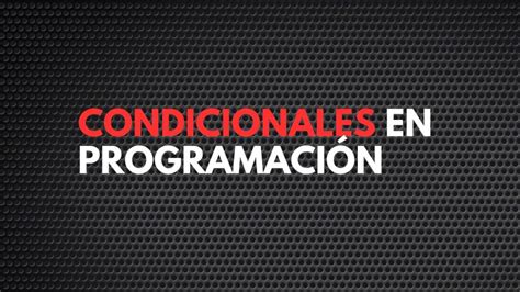 Condicionales 】 En Programación La Mejor Guía 2023