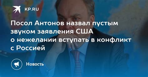 Посол Антонов назвал пустым звуком заявления США о нежелании вступать в конфликт с Россией Kp Ru