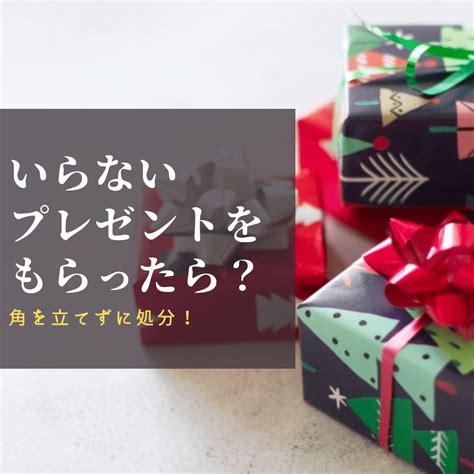 いらないプレゼントをもらってしまったら｜角を立てずに処分する方法4つ 大阪で不用品買取・回収ならコブツマニア
