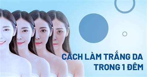 15 cách làm trắng da trong 1 đêm cấp tốc hiệu quả nhanh nhất