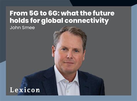 From 5g To 6g What The Future Holds For Global Connectivity