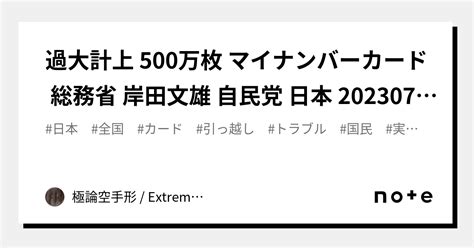 過大計上 500万枚 マイナンバーカード 総務省 岸田文雄 自民党 日本 20230713｜極論空手形 Extreme Argument