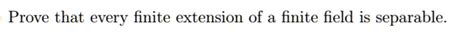Solved Prove That Every Finite Extension Of A Finite Field Is Separable