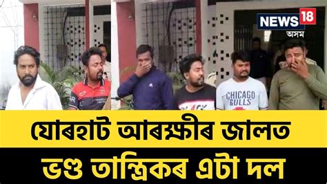 যোৰহাট আৰক্ষীৰ জালত ভণ্ড তান্ত্ৰিকৰ এটা দল গ্ৰাম্যাঞ্চলত চিকিৎসাৰ নামত