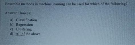 Solved Ensemble Methods In Machine Learning Can Be Used For Chegg