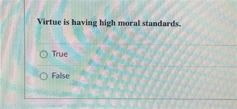 Solved Virtue Is Having High Moral Standardstruefalse