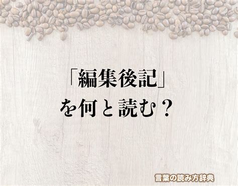 編集後記の読み方と意味とはへんしゅうこうきとへんしゅうごきのどちら正しい読み方について詳しく解釈 言葉の読み方辞典