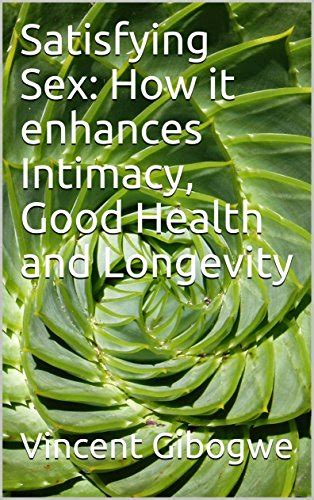 Satisfying Sex How It Enhances Intimacy Good Health And Longevity English Edition Ebook
