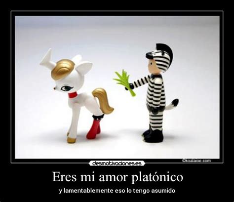 Eres Mi Amor Platónico Desmotivaciones