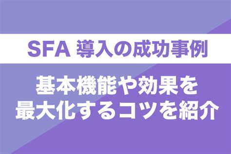 Sfa導入の成功事例5選！基本機能や効果を最大化するコツを紹介【2025年7月最新版】 営業代行会社の相場情報・比較・発注なら【営業幹事】