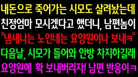 실화사연 내 돈으로 죽어가는 시모 살려놨는데 친정엄마 모시겠다자 남편놈이 냄새나는 노인네는 요양원이나 보내ㅋ 다음날