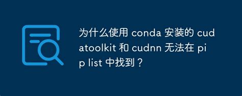 为什么使用 Conda 安装的 Cudatoolkit 和 Cudnn 无法在 Pip List 中找到？ 美云