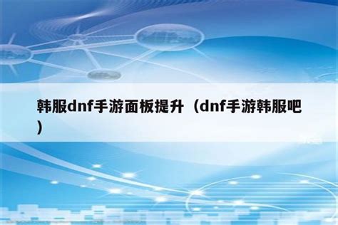 韩服dnf手游面板提升（dnf手游韩服吧） 各区苹果id 苹果铺