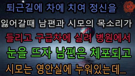 실화 사연 퇴근길에 차에 치여 정신을 잃어갈때 남편과 시모의 목소리가 들리고 구급차에 실려 병원에서 눈을 뜨자 남편은 체포되고 시모는 영안실에 누워있는데 오늘의사연