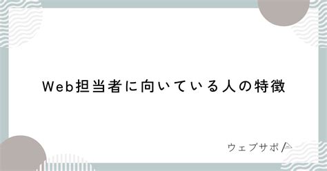 Web担当者に向いている人の特徴 ウェブサポ