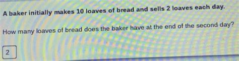 Solved A Baker Initially Makes 10 Loaves Of Bread And Sells 2 Loaves Each Day How Many Loaves