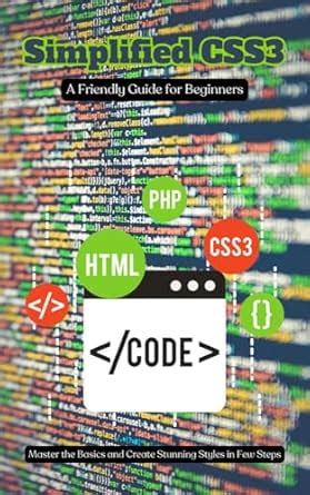 SIMPLIFIED CSS3: A Friendly Guide for Beginners, Master the Basics and Create Stunning Styles in ...