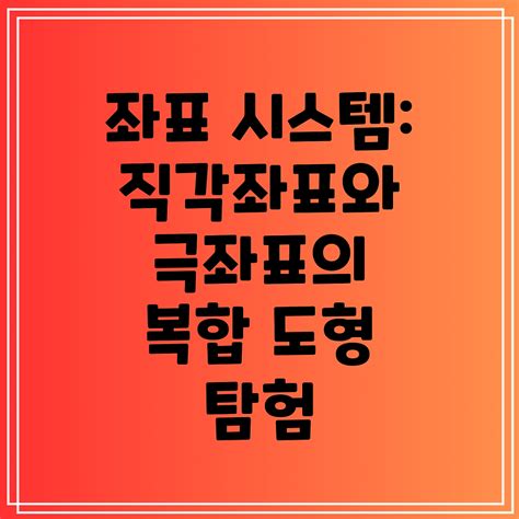 좌표 시스템의 비밀 직각좌표와 극좌표를 통한 복합 도형 탐험
