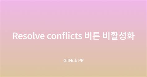 Github Resolve Conflicts 버튼 비활성화